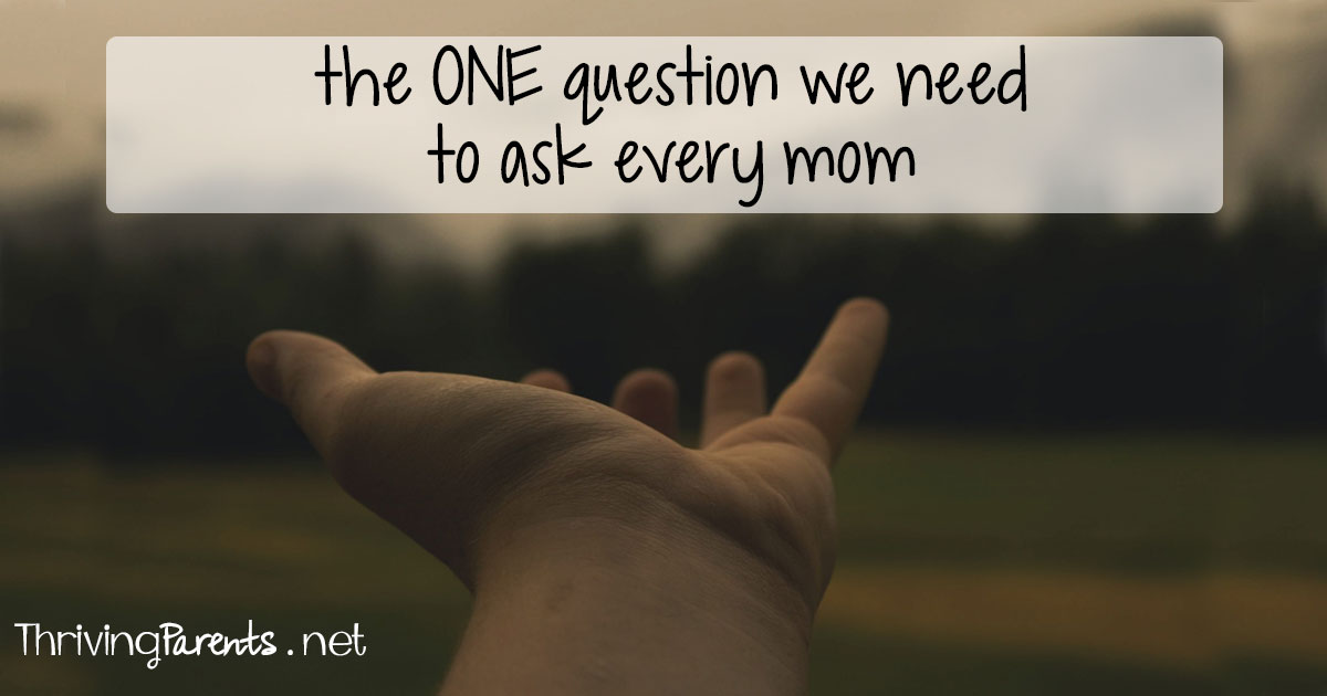 the ONE question we should be asking every mom - Thriving Parents
